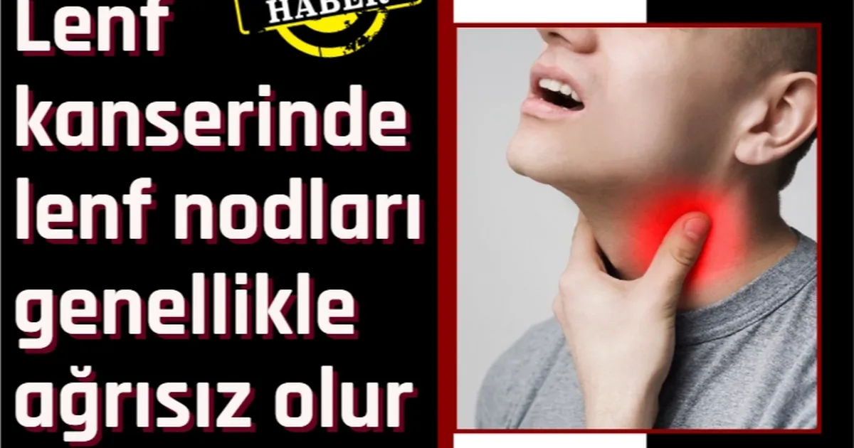 Lenf kanserinde lenf nodları genellikle ağrısız olur - ŞehirMedya